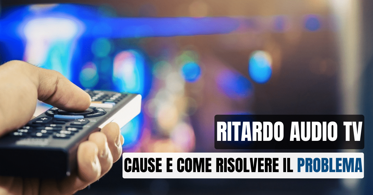 Ritardo audio della TV: possibili cause e come risolvere il problema - MisterGadget.Tech